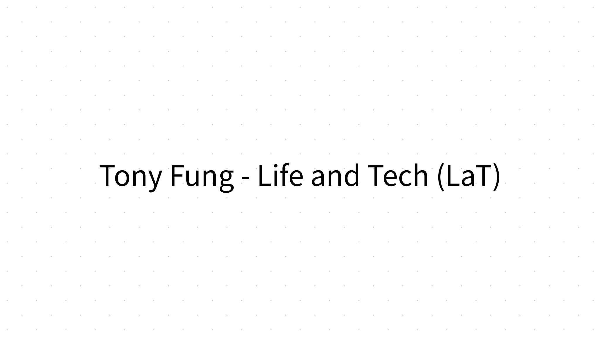 Tony Fung - Life and Tech (LaT)